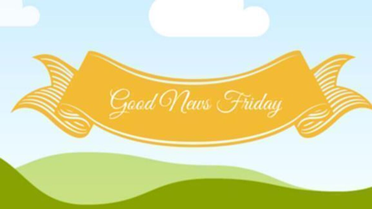 It’s good news Friday - Thanks for all the great news!